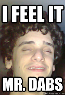 I feel it Mr. Dabs - Mr. Dabs - quickmeme