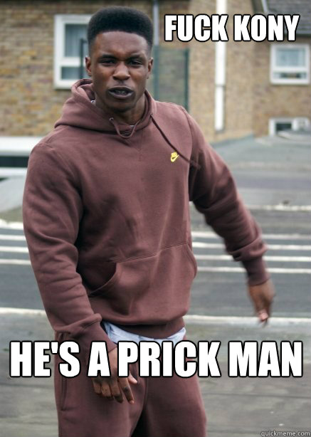 Fuck Kony he's a prick man - Misc - quickmeme