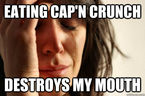 Eating cap'n crunch destroys my mouth - First World Problems - quickmeme