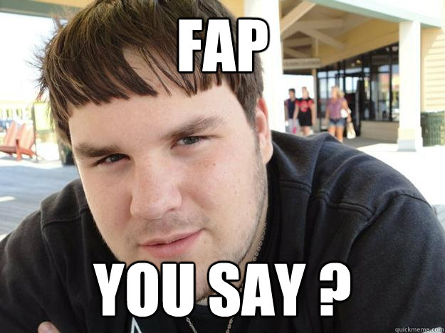 Fap you say ? - For the lulz - quickmeme