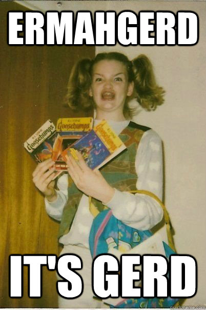 ERMAHGERD It's gerd - ERMAHGERD CERDPREH - quickmeme