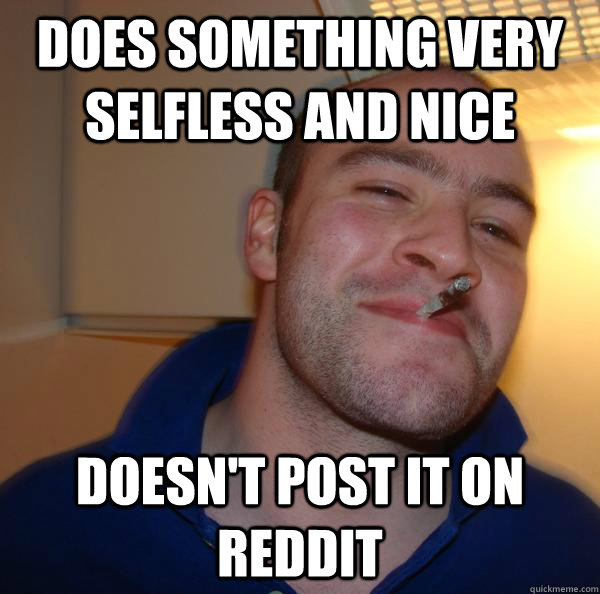 Does something very selfless and nice Doesn't post it on reddit - Misc - quickmeme