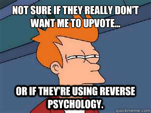 Not sure if they really don't want me to upvote... Or if they're using reverse psychology ...