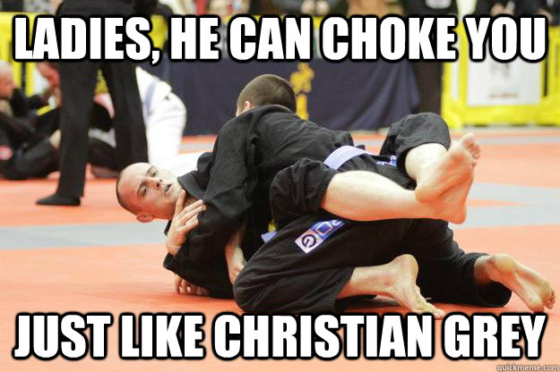 Ladies, he can choke you just like christian grey - Jiu Jitsu guy - quickmeme