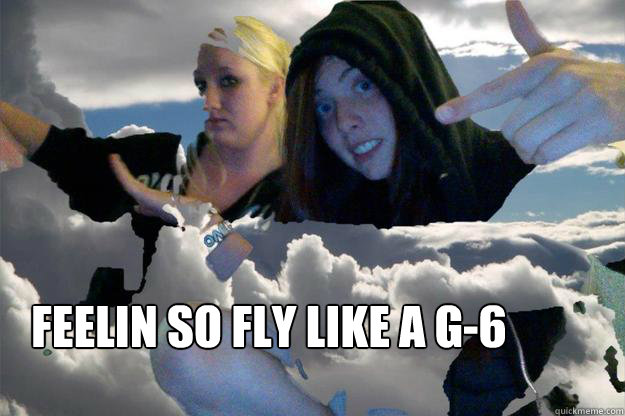 Feelin so fly like a G-6 - Like a G-6 - quickmeme