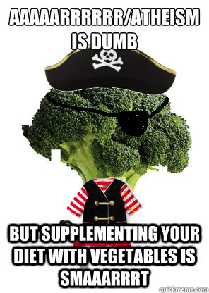 aaaaarrrrrr/atheism is dumb but supplementing your diet with vegetables is smaaarrrt - Atheist ...