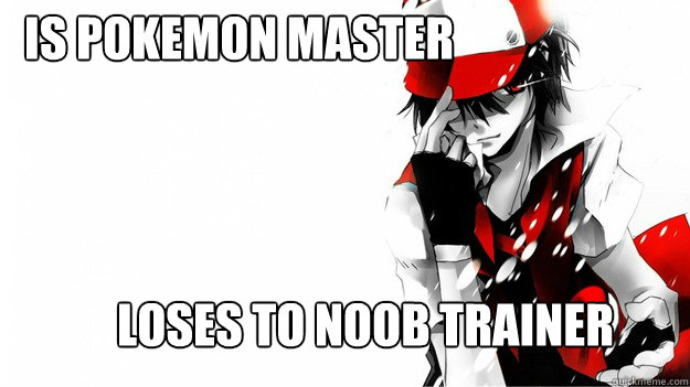 is pokemon master loses to noob trainer - Misc - quickmeme