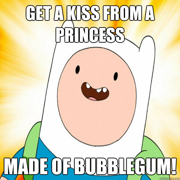 Get a kiss from a princess Made of bubblegum! - Finn-sanity - quickmeme