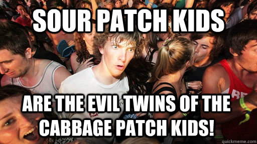 sour patch kids are the evil twins of the cabbage patch kids! - Sudden Clarity Clarence - quickmeme