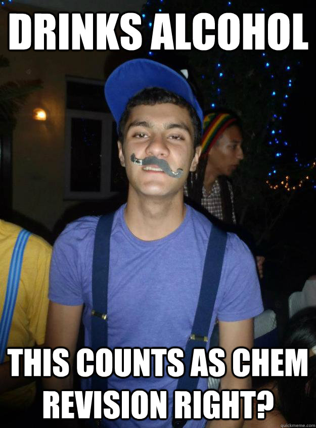 Drinks alcohol this counts as chem revision right? - Abandoned Anuraag - quickmeme