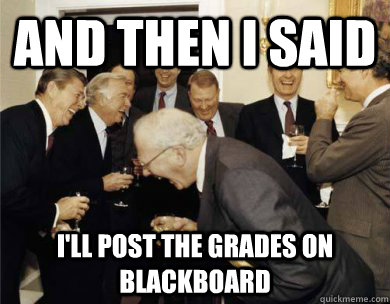 and then i said i'll post the grades on blackboard - Misc - quickmeme