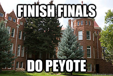 finish finals do peyote - Misc - quickmeme