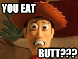 You eat Butt??? - You eat butt - quickmeme