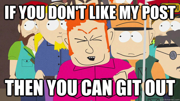 IF YOU DON'T LIKE MY POST THEN YOU CAN GIT OUT - Misc - quickmeme