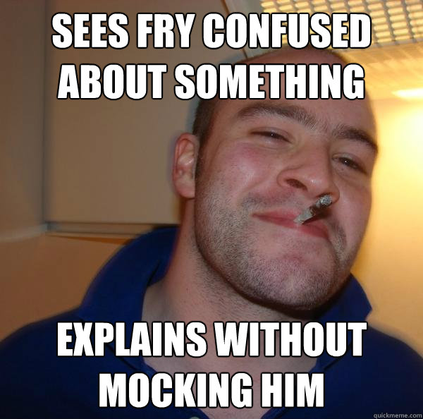 Sees Fry confused about something Explains without mocking him - Misc - quickmeme