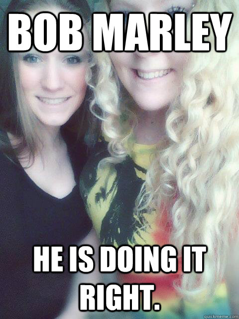 Bob Marley He is doing it Right. - Misc - quickmeme