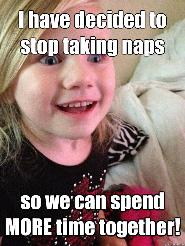 I have decided to stop taking naps so we can spend MORE time together! - Misc - quickmeme