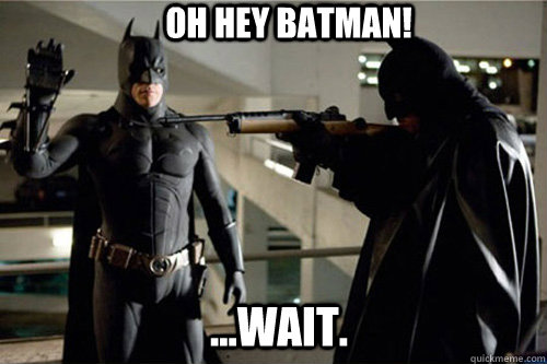 oh hey batman! ...Wait. - Batman - quickmeme