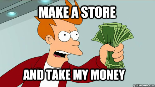 make a store and take my money - Misc - quickmeme