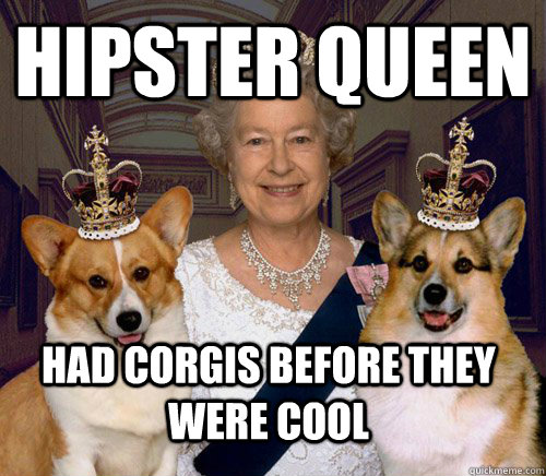 hipster queen had corgis before they were cool - hipster queen - quickmeme
