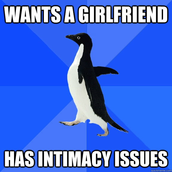 Wants a girlfriend has intimacy issues - Socially Awkward Penguin - quickmeme