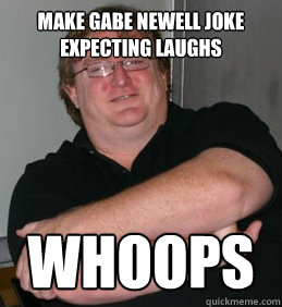 MAKE GABE NEWELL JOKE EXPECTING LAUGHS WHOOPS - Scumbag Gabe Newell - quickmeme
