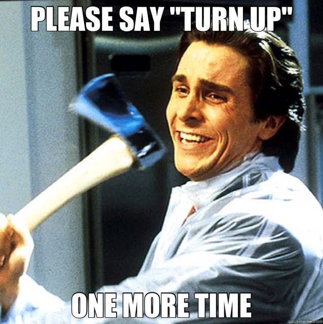 PLEASE SAY "TURN UP" ONE MORE TIME - Angry Pat Bateman - quickmeme