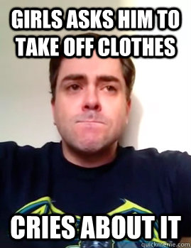 girls asks him to take off clothes Cries about it - MC Cries - quickmeme