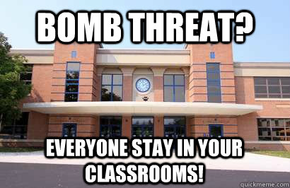 Bomb Threat? everyone stay in your classrooms! - Stupid School - quickmeme