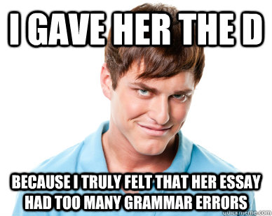 I gave her the d because i truly felt that her essay had too many grammar errors - Creepy ...