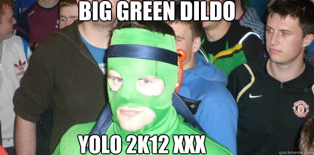 Big Green dildo YOLO 2k12 xxx - Misc - quickmeme