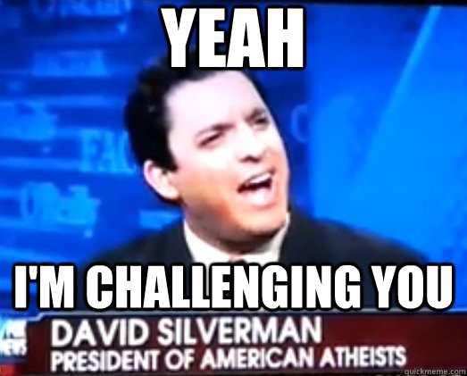 Yeah I'm challenging you - Silverman Challenge - quickmeme