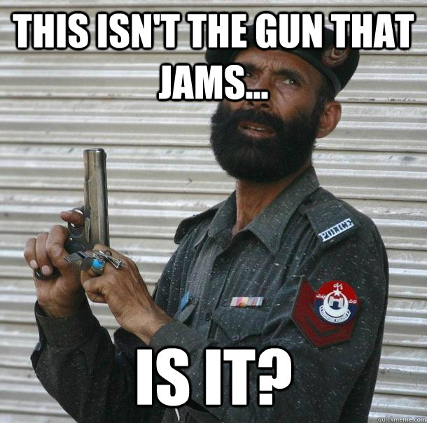 This isn't the gun that jams... Is it? - Uncertain Pakistan police man - quickmeme