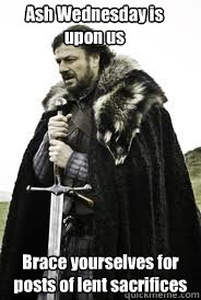 Ash Wednesday is upon us Brace yourselves for posts of lent sacrifices - Brace Yourselves ...