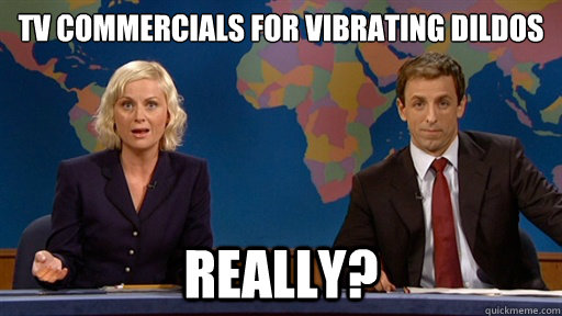 tv commercials for vibrating dildos really? - exasperated really - quickmeme