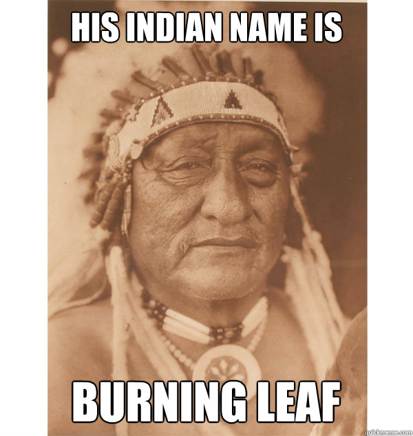 his indian name is burning leaf - Chief Wanasmokeabowl - quickmeme