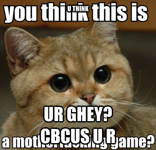 U THINK UR GHEY? CBCUS U R - Do you think this is a game - quickmeme