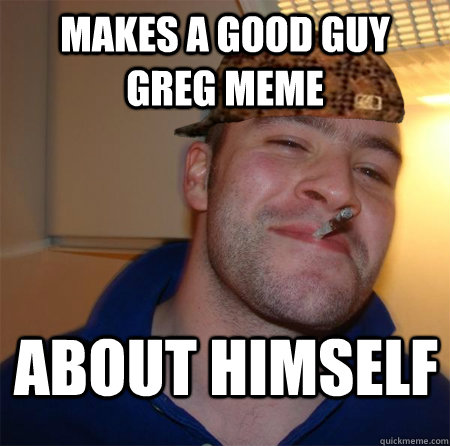 Makes a good guy greg meme about himself - Misc - quickmeme