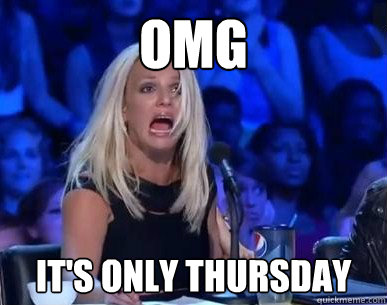 OMG IT'S ONLY THURSDAY - Misc - quickmeme