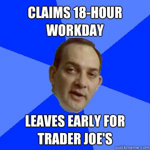 CLAIMS 18-hour workday Leaves early for Trader Joe's - Misc - quickmeme