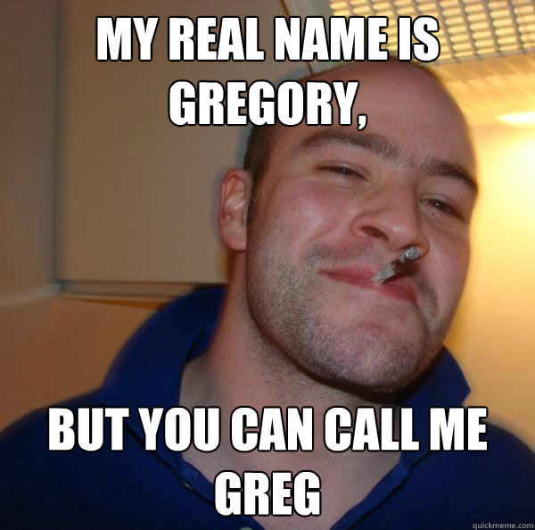 My real name is Gregory, but you can call me Greg - Misc - quickmeme