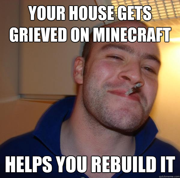 Your house gets grieved on minecraft Helps you rebuild it - Misc - quickmeme