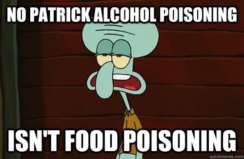 no patrick alcohol poisoning isn't food poisoning - Misc - quickmeme
