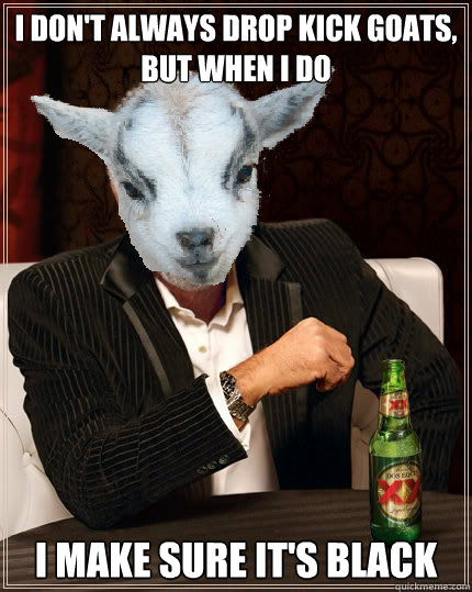 I don't always drop kick goats, but when I do I make sure it's black - Most Interesting Goat ...