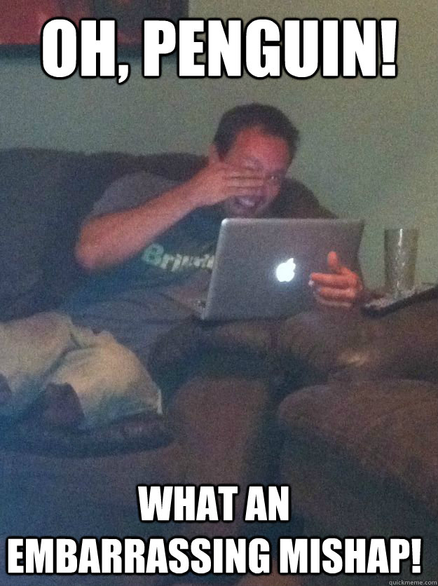 Oh, Penguin! What an embarrassing mishap! - Misc - quickmeme