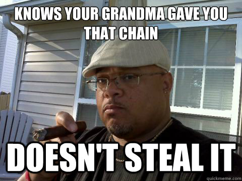 Knows your grandma gave you that chain doesn't steal it - Ghetto Good Guy Greg - quickmeme