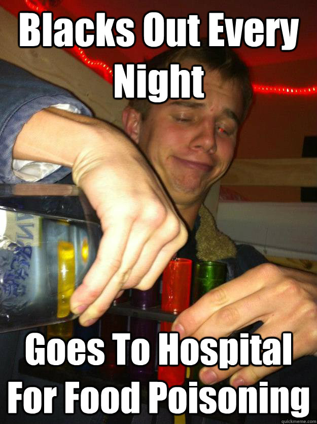 Blacks Out Every Night Goes To Hospital For Food Poisoning - Black Out Trout - quickmeme