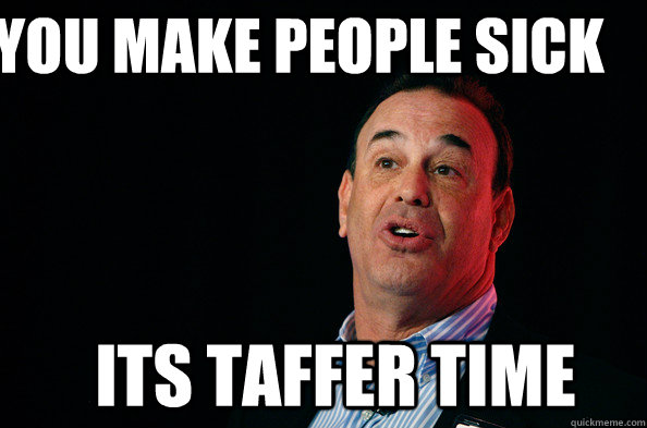 You make people sick Its Taffer Time - Jon Taffer ! - quickmeme