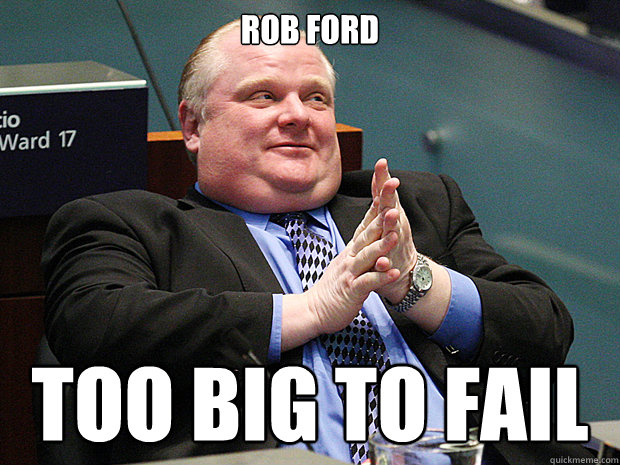 Rob Ford Too Big To Fail - Rob Ford Too big to fail - quickmeme