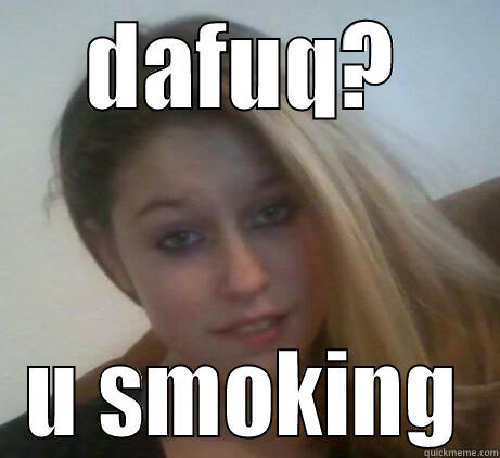 dafuq u smoking - quickmeme